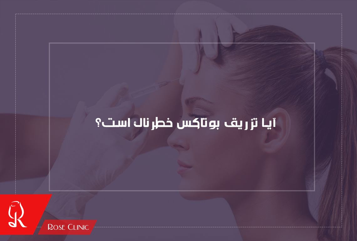 آیا تزریق بوتاکس خطرناک است ؟ بررسی اثرات جانبی تزریق بوتاکس • کلینیک رز